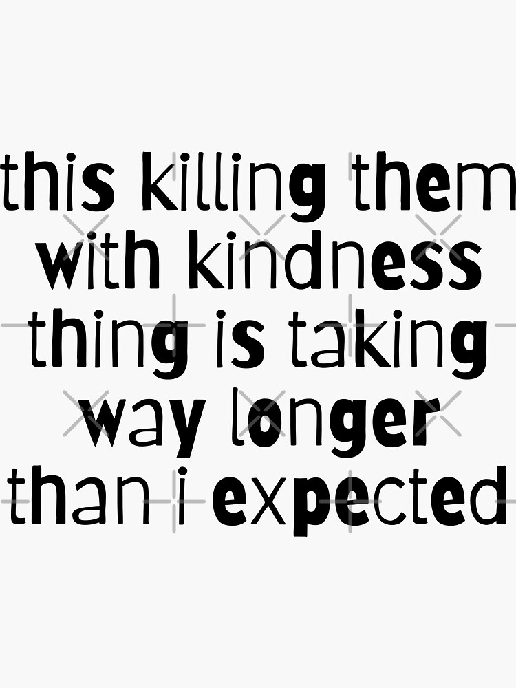 this Killing Them With Kindness Thing Is Taking Way Longer Than I this-killing-them-with-kindness-thing-is-taking-way-longer-than-i