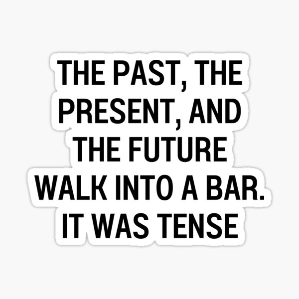 "The past, present and future walk into a bar. It was tense" Sticker ...