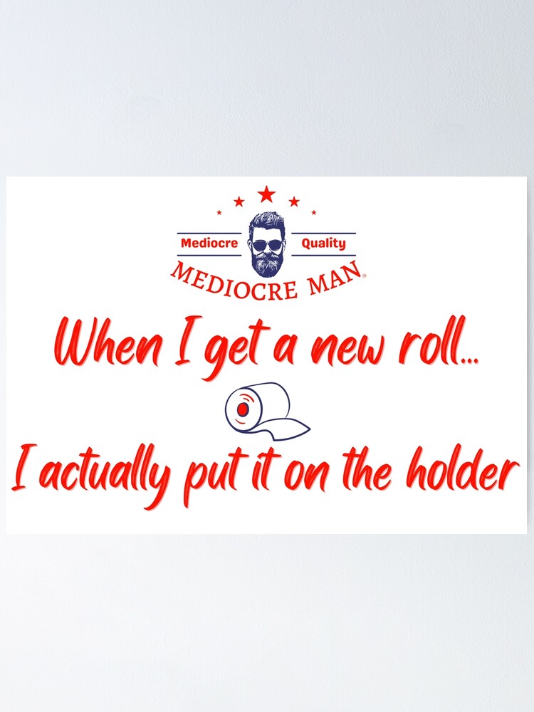 "Mediocre Man Shirt - Changed the toilet paper roll" Poster for Sale by ...