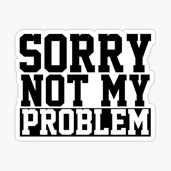 "sorry not my problem" Sticker for Sale by Kawai-girl | Redbubble