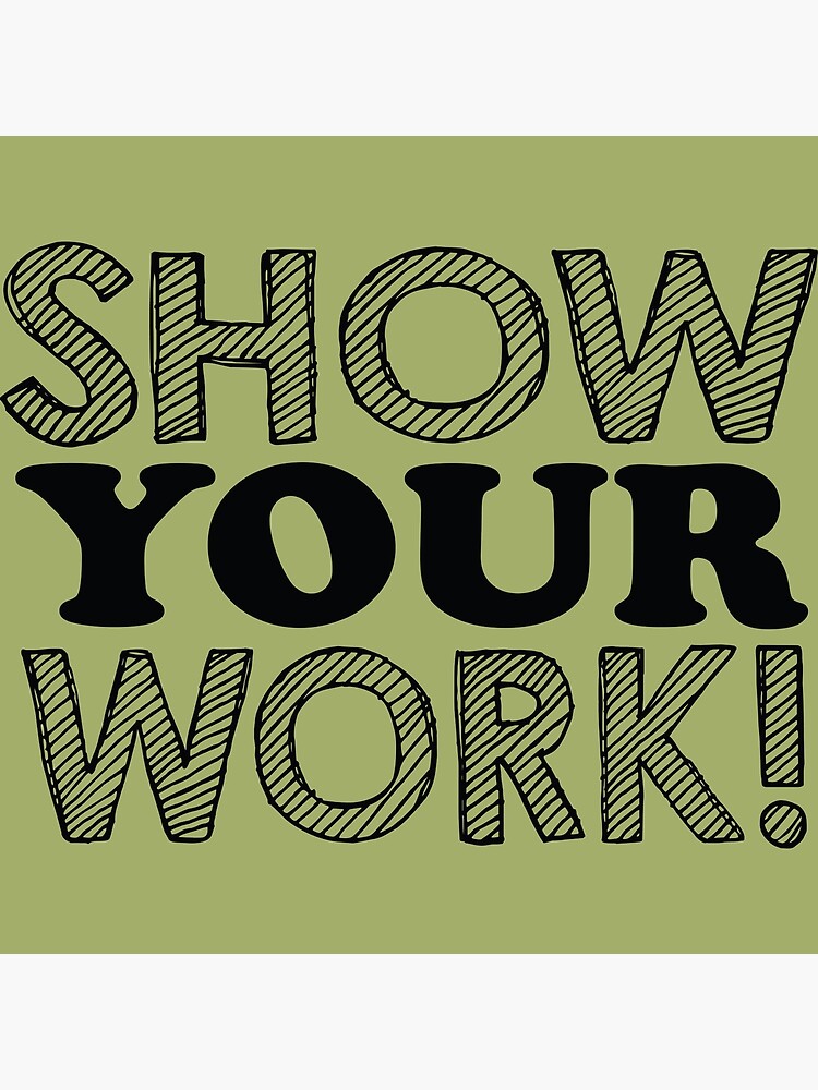 "show your work! " Poster for Sale by JimsiAdam | Redbubble