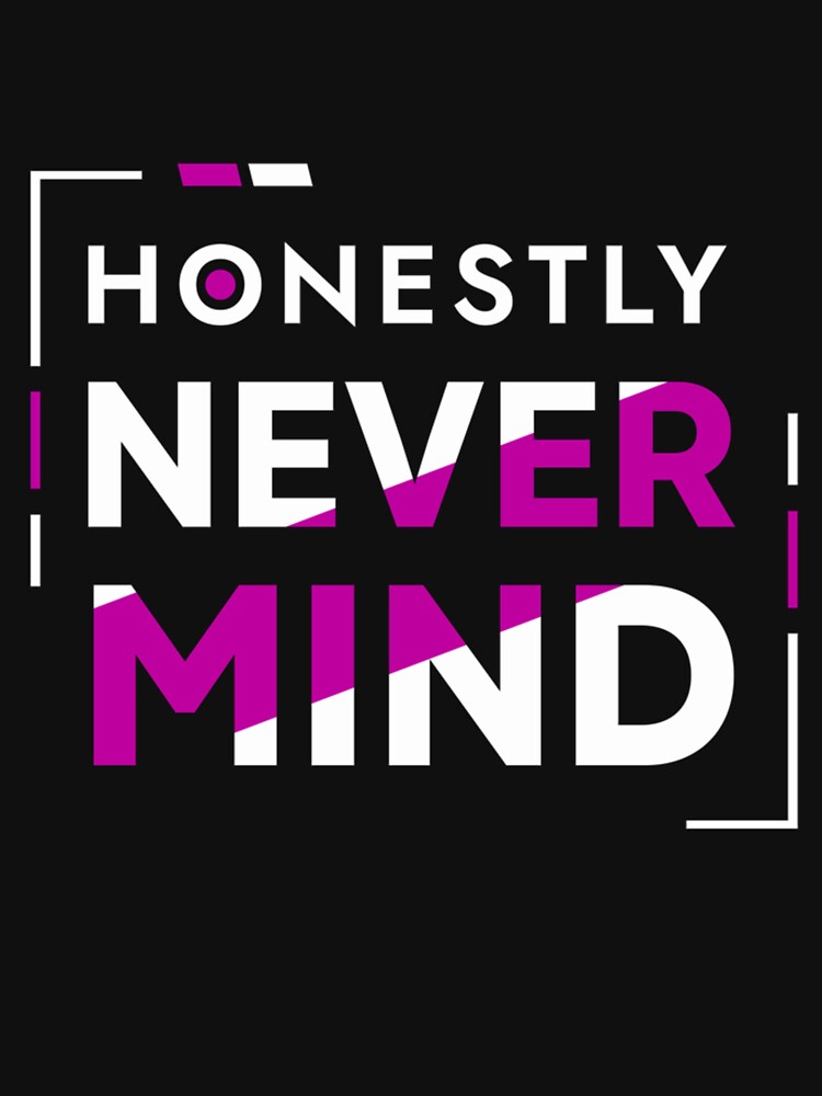 "Honestly Nevermind" T-shirt for Sale by Franciscaillman | Redbubble ...