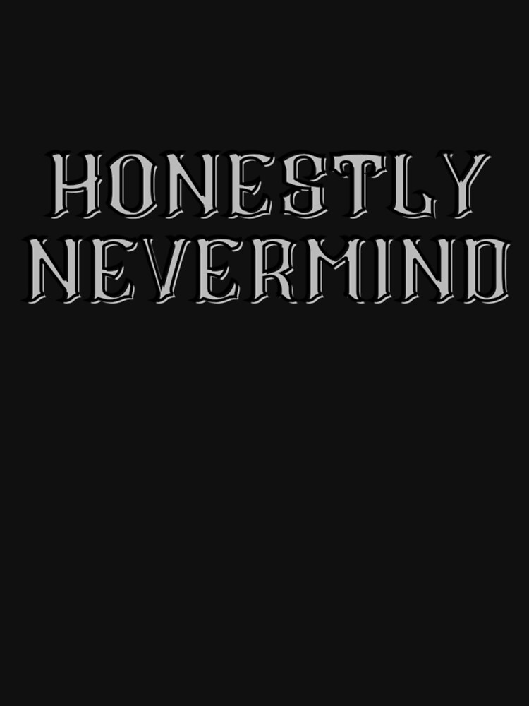 "HONESTLY NEVERMIND" T-shirt for Sale by Franciscaillman | Redbubble ...