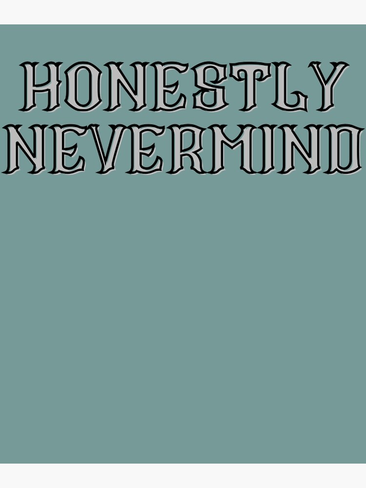 "HONESTLY NEVERMIND" Poster for Sale by Franciscaillman | Redbubble