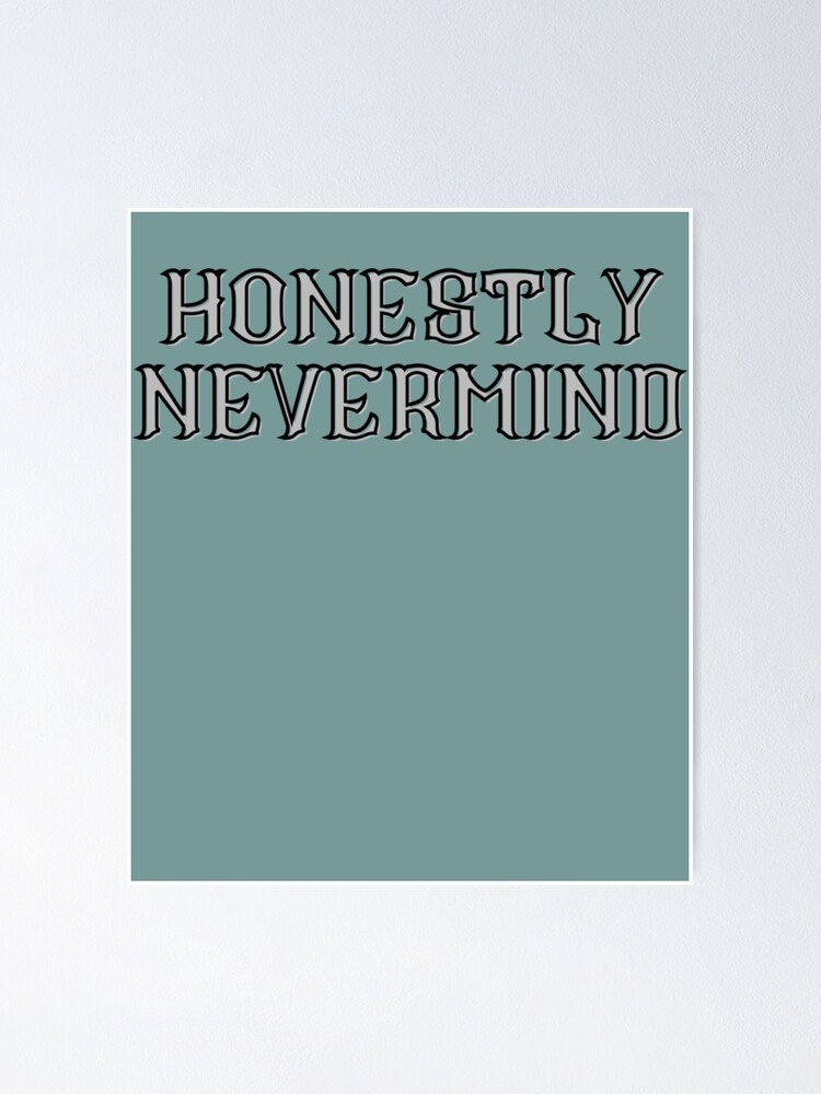 "HONESTLY NEVERMIND" Poster for Sale by Franciscaillman | Redbubble
