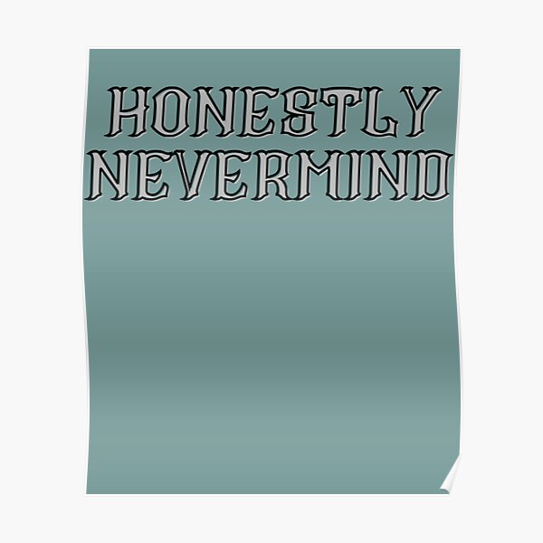 "HONESTLY NEVERMIND" Poster for Sale by Franciscaillman | Redbubble