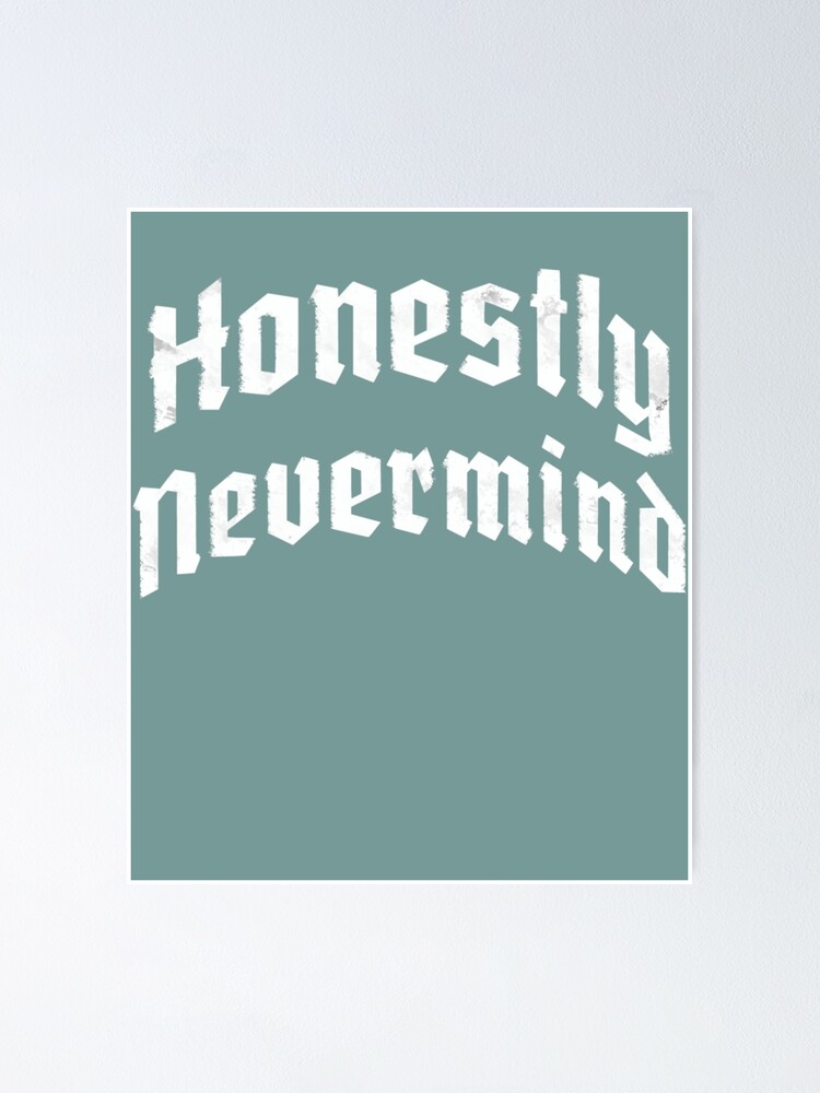 "Honestly nevermind" Poster for Sale by Franciscaillman | Redbubble