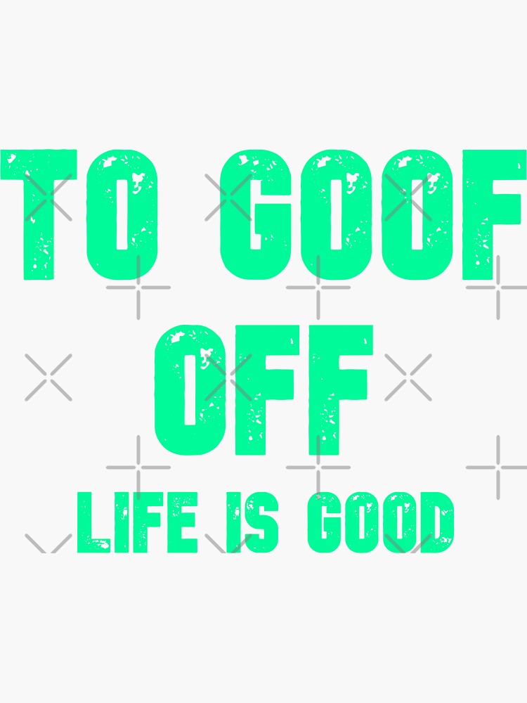 "To goof off life is good, Funny Cool Best color art" Sticker for Sale ...