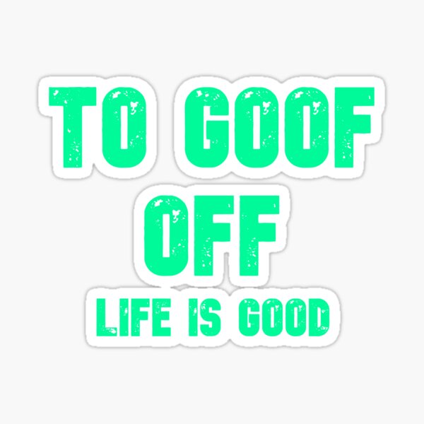"To goof off life is good, Funny Cool Best color art" Sticker for Sale ...