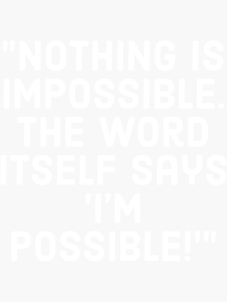 ""Nothing is impossible. The word itself says 'I’m possible!'"" Sticker ...
