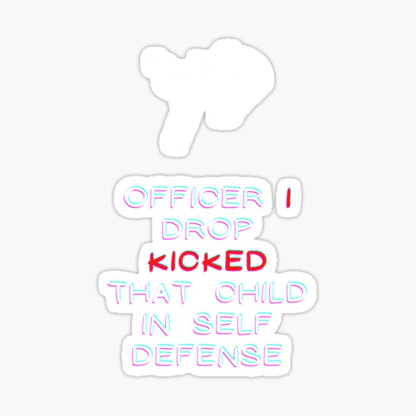 "Officer I Drop Kicked Tthat Child In Self Defense " Sticker for Sale ...