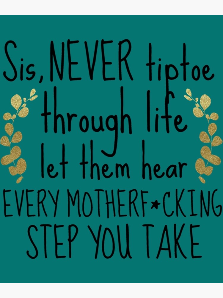 Sis Never Tiptoe Through Life Let Them Hear Every Motherfcking Step You Take Poster For