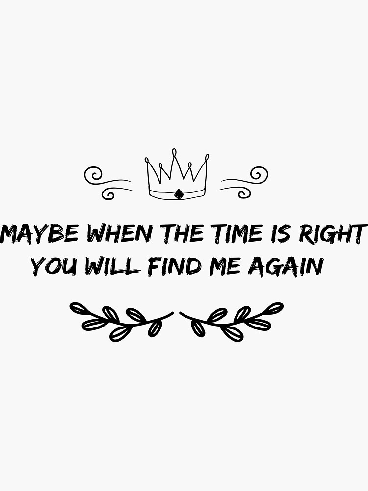 "MAYBE WHEN THE TIME IS RIGHT YOU WILL FIND ME AGAIN - quotes happy ...
