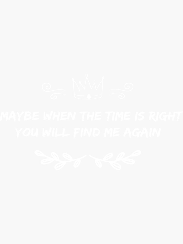 " MAYBE WHEN THE TIME IS RIGHT YOU WILL FIND ME AGAIN - quotes happy ...