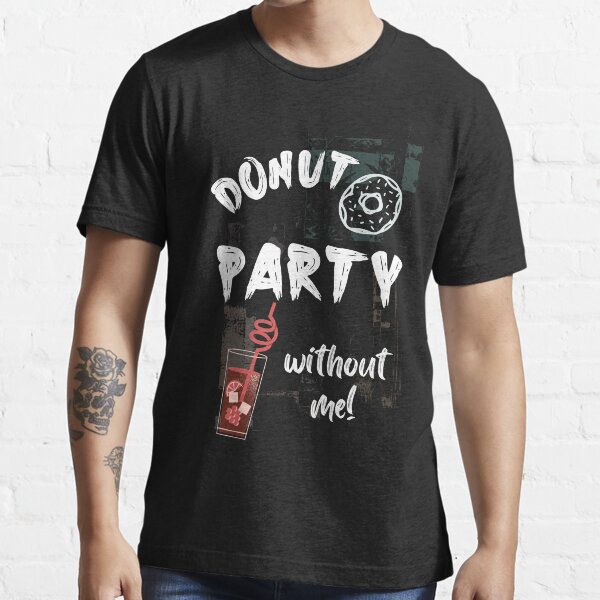 "Donut Party Without Me- Party Time Lover Funny Meme" T-shirt for Sale ...