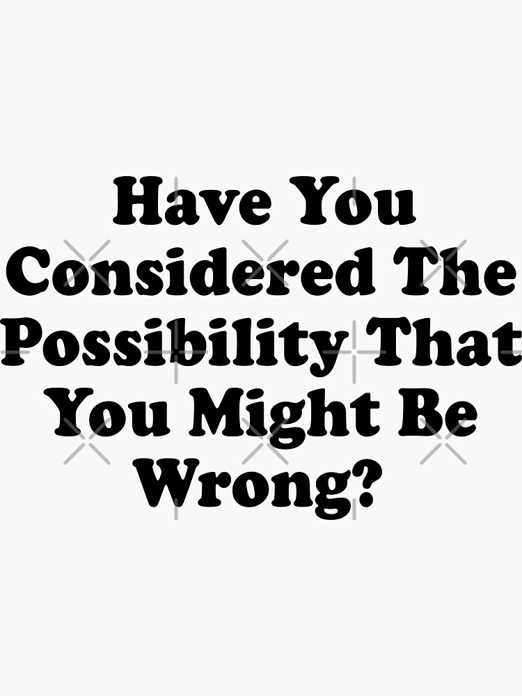 "Have You Considered The Possibility That You Might Be Wrong?" Sticker ...