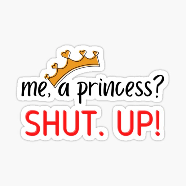 "Me, A Princess Shut Up! " Sticker for Sale by ZuuraPoster | Redbubble