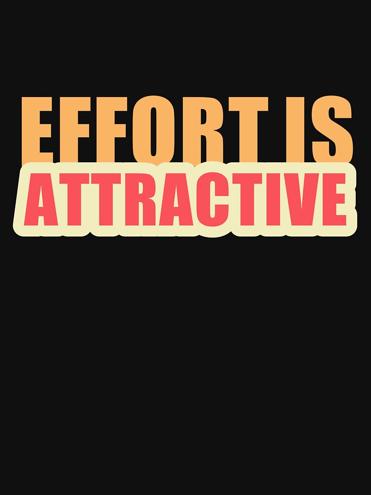 Effort Is Attractive Motivational Quotes Positive Quotes T Shirt