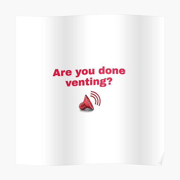 "Are you done venting?" Poster for Sale by WhereYouShop | Redbubble