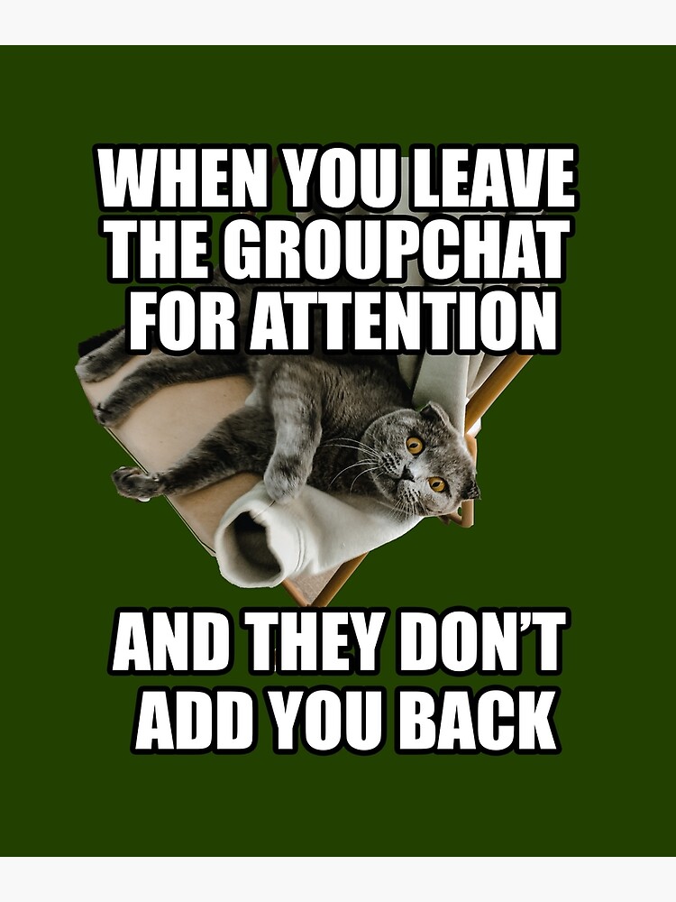 "When you leave the group chat for attention funny cat meme" Art Print ...