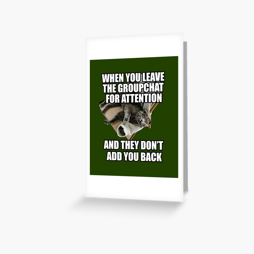 "When you leave the group chat for attention funny cat meme" Greeting ...