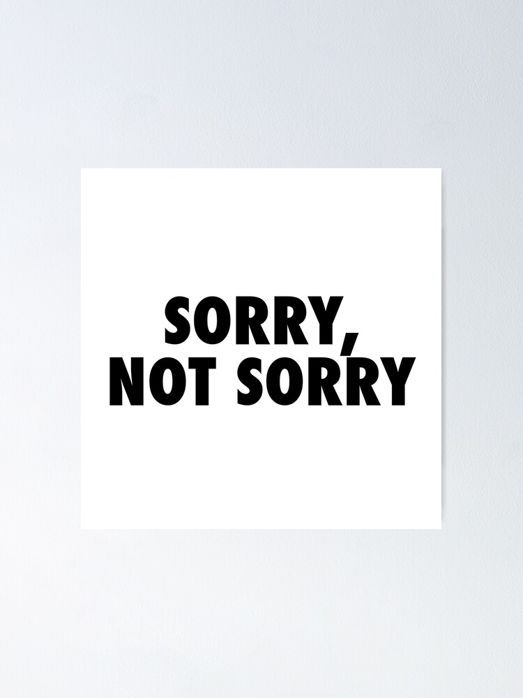 "Sorry, Not Sorry" Poster by mad-designs | Redbubble