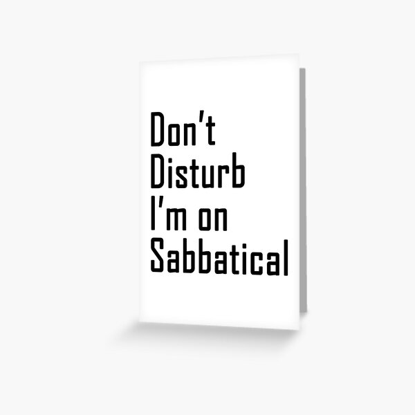 "Do not disturb I am on Sabbatical - black text" Greeting Card for Sale ...