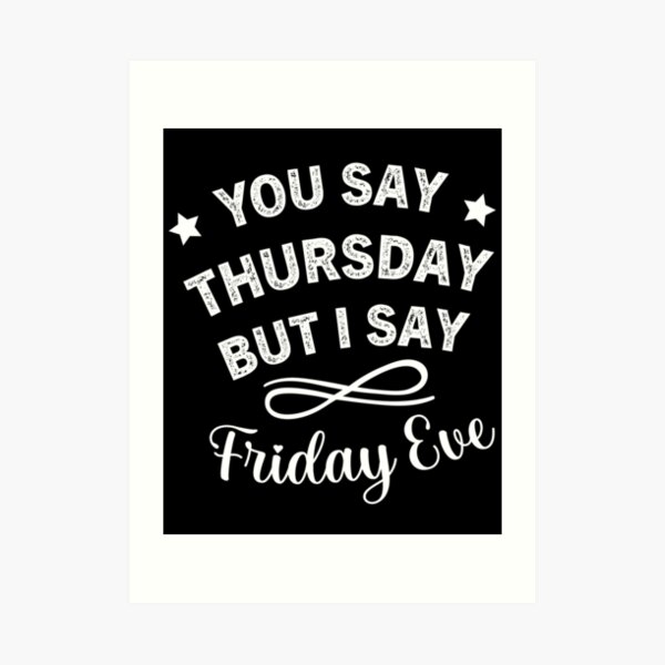"You Say Thursday But I Say Friday Eve - Thursday Friday Eve Meme" Art ...