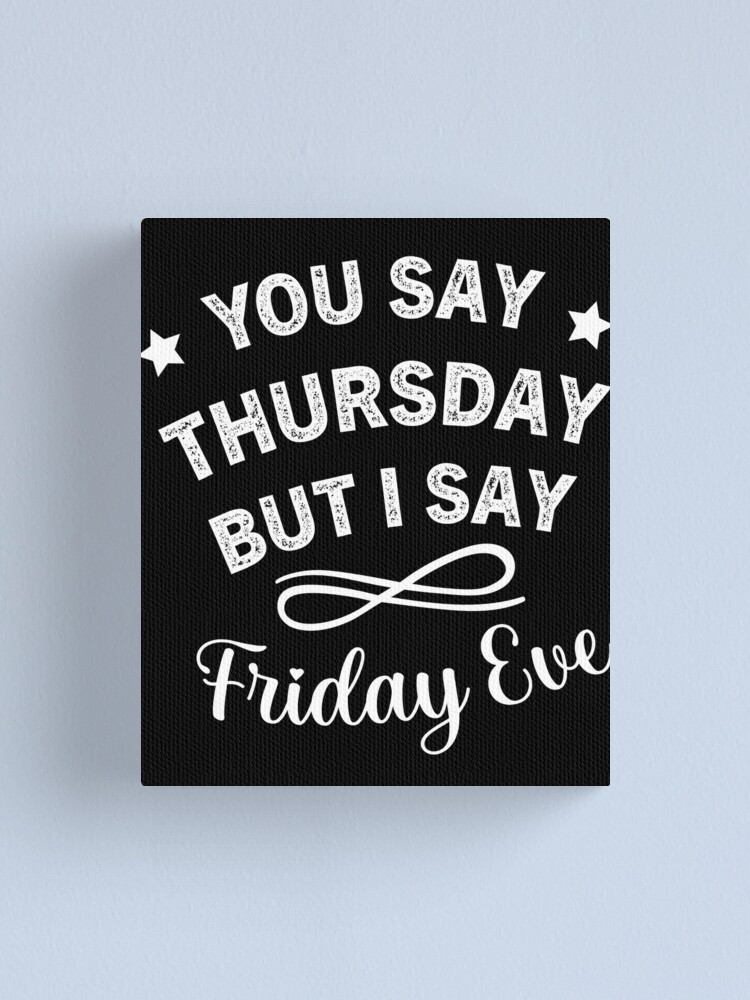 "You Say Thursday But I Say Friday Eve - Thursday Friday Eve Meme ...