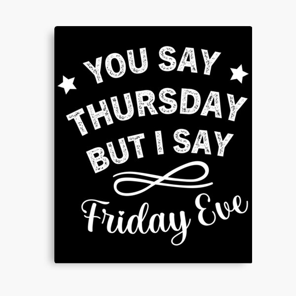 "You Say Thursday But I Say Friday Eve - Thursday Friday Eve Meme ...