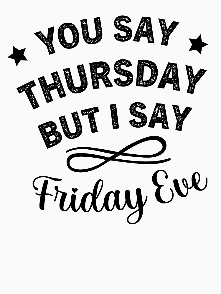 "You Say Thursday But I Say Friday Eve - Thursday Friday Eve Meme" T ...