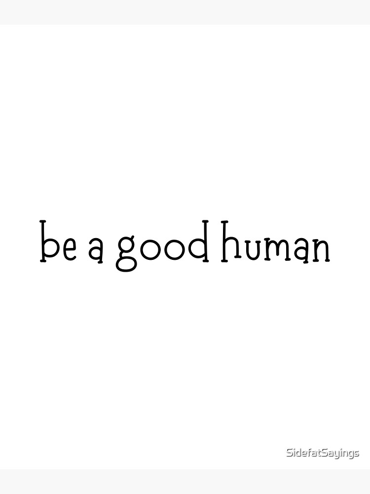 "be a good human (light background)" Poster for Sale by SidefatSayings ...