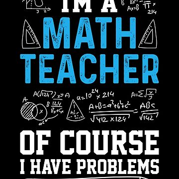 "I’m a Math Teacher Of Course I Have Problems" Poster for Sale by ...
