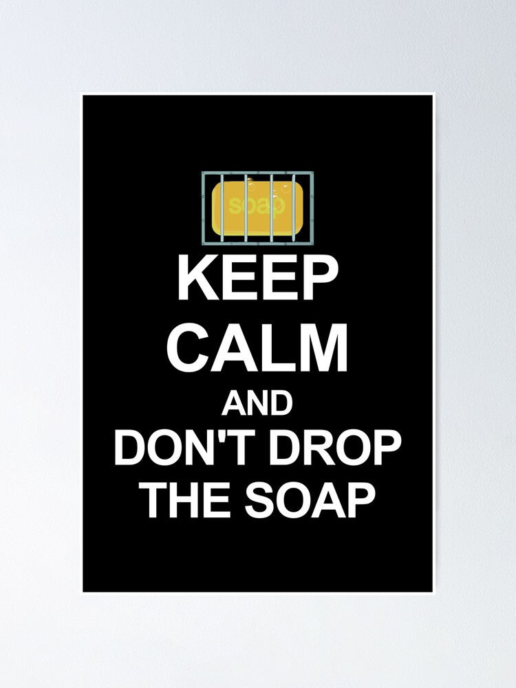Keep Calm And Dont Drop The Soap Out Of Prison T Famous Prison