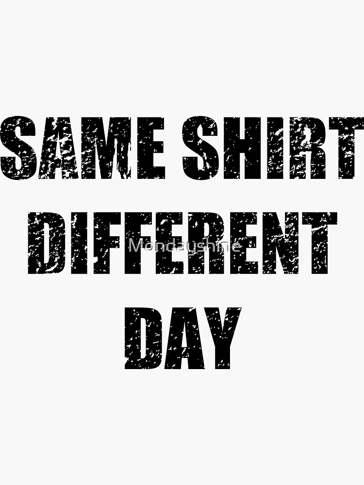 "Same shirt different day" Sticker for Sale by Mondayshine | Redbubble
