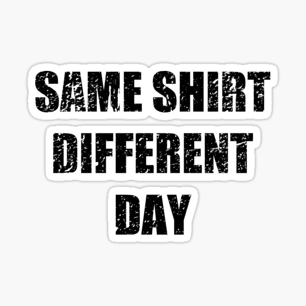 "Same shirt different day" Sticker for Sale by Mondayshine | Redbubble