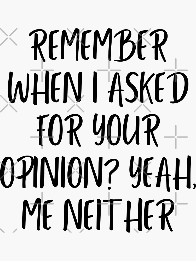 "Remember When I Asked For Your Opinion? Yeah, Me Neither" Sticker for ...