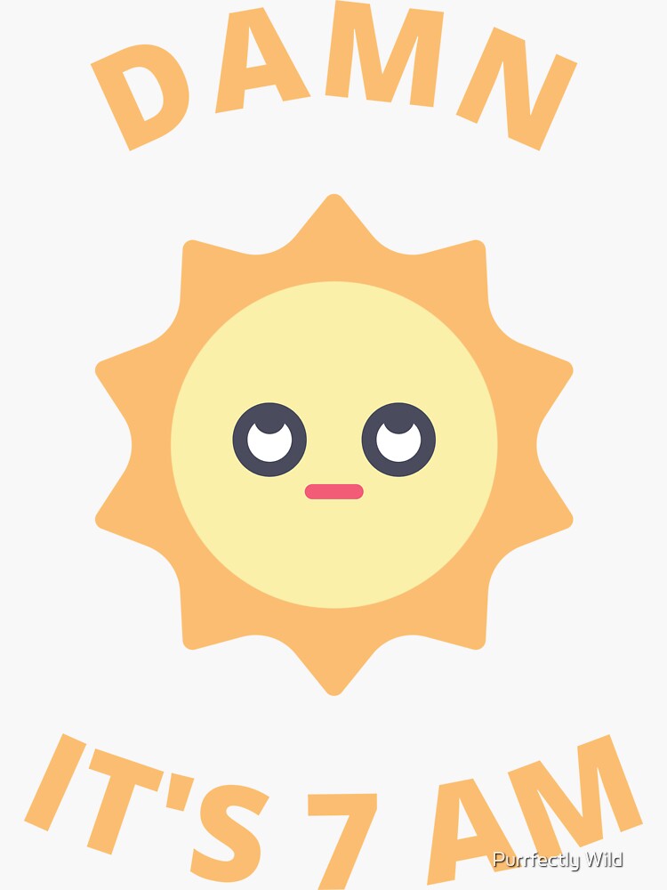 "Damn its 7 am" Sticker for Sale by gorgeousU | Redbubble