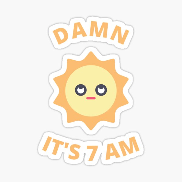 "Damn its 7 am" Sticker for Sale by gorgeousU | Redbubble