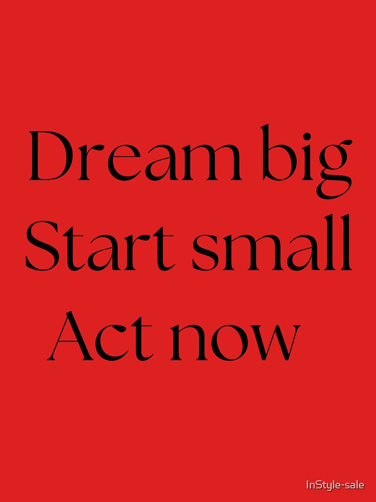 "Dream big,Start small,Act now" T-shirt for Sale by InStyle-sale ...