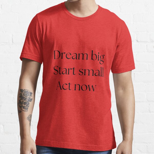 "Dream big,Start small,Act now" T-shirt for Sale by InStyle-sale ...