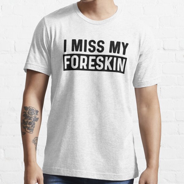 Foreskin I Miss My Foreskin Men Funny Meme T Shirt For Sale By