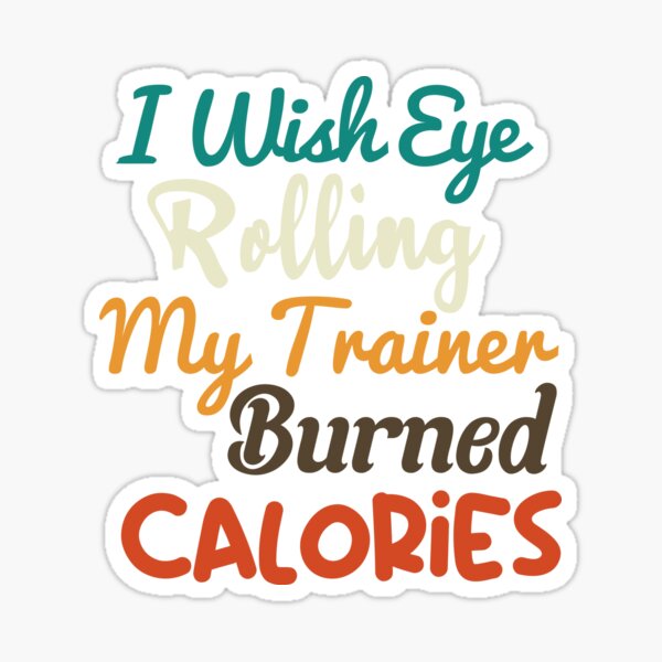 "I Wish Eye Rolling My Trainer Burned Calories, funny gym, burned ...