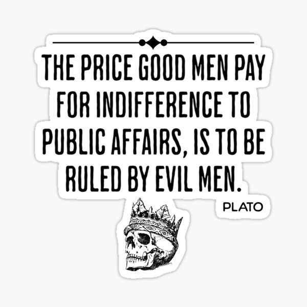 "The Price Good Men Pay For Indifference Is To Be Ruled By Evil Men ...