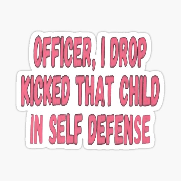 "Officer I Drop Kicked That Child In Self Defense " Sticker for Sale by ...