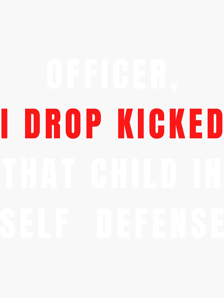 "Officer I Drop Kicked That Child In Self Defense " Sticker for Sale by ...