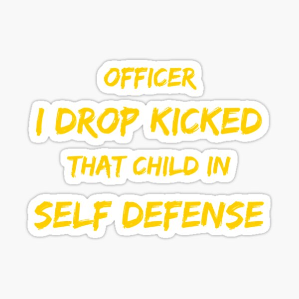 "Officer I Drop Kicked That Child In Self Defense " Sticker for Sale by ...