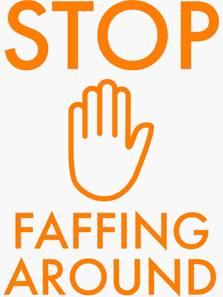 " Stop faffing around, faff about, stop dithering, procrastination and ...