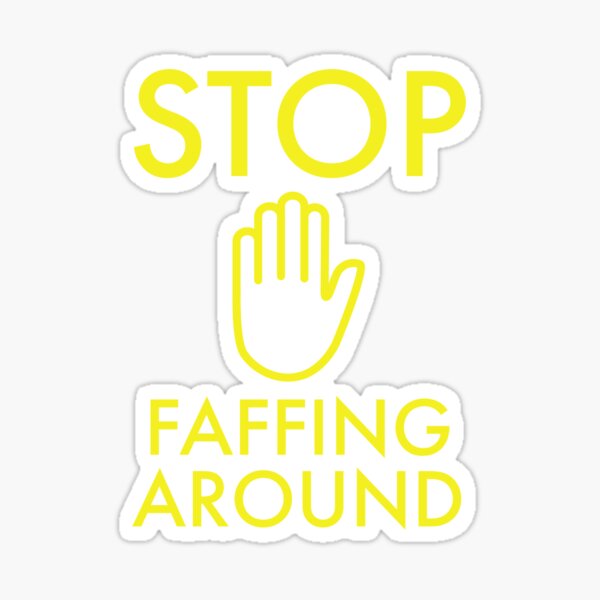 "Stop faffing around, faff about, stop dithering, procrastination and ...