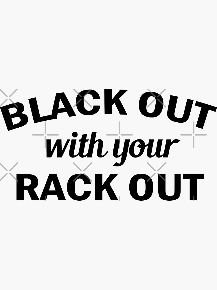 "Black Out With Your Rack Out" Sticker for Sale by SheIsAQueen | Redbubble